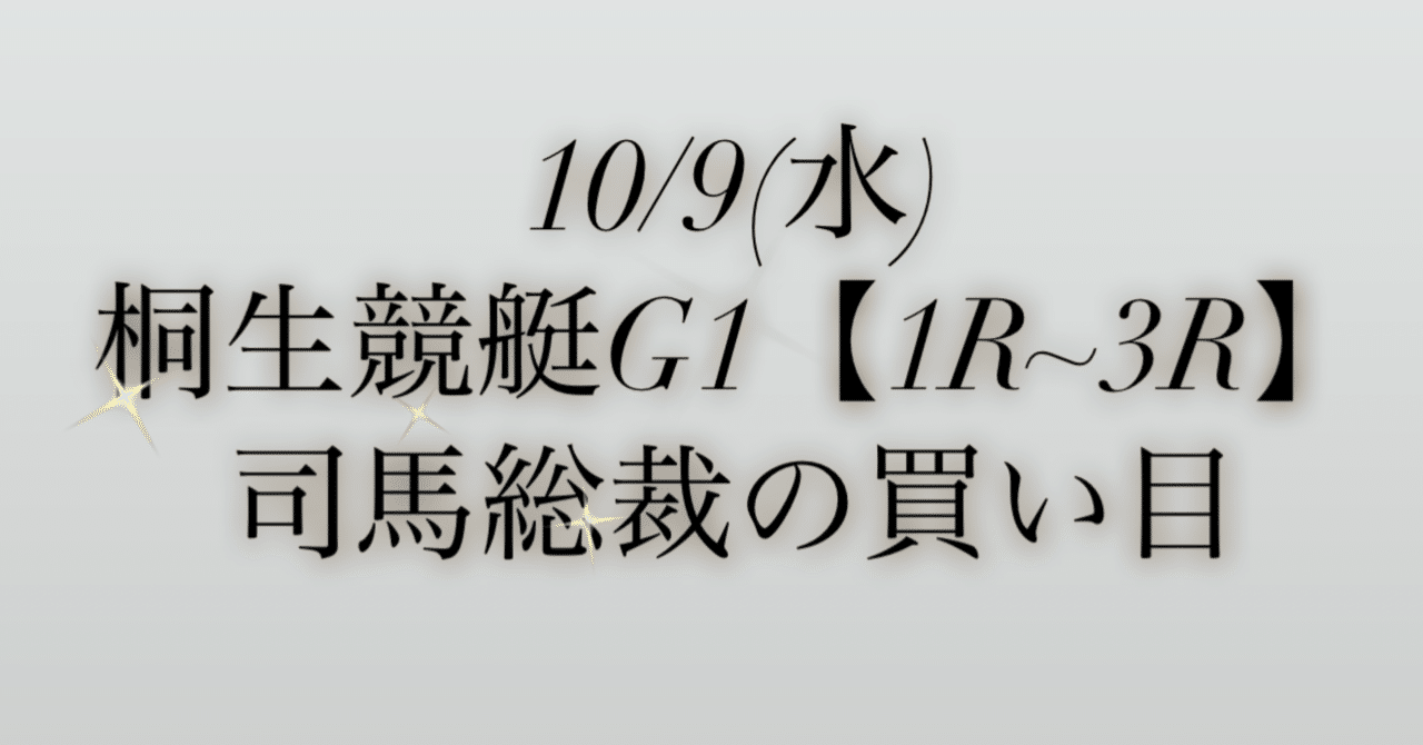 10/9桐生競艇G1【1R~3R】司馬総裁の買い目｜司馬総裁