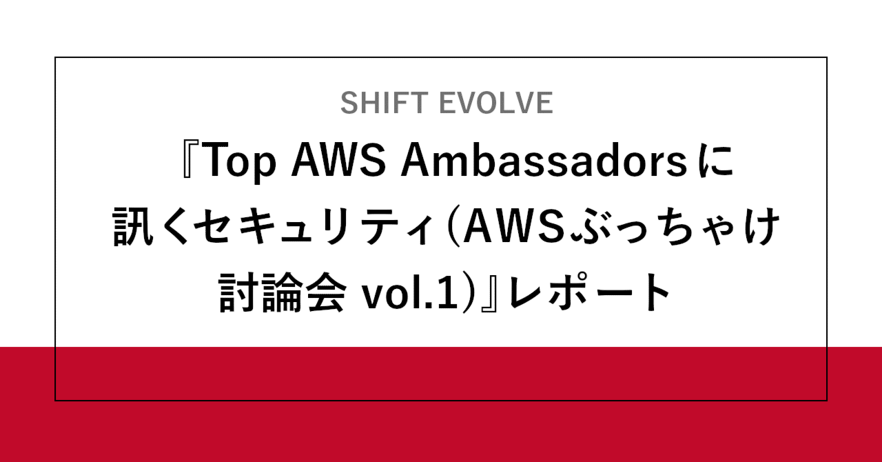 SHIFT EVOLVE『Top AWS Ambassadorsに訊くセキュリティ (AWSぶっちゃけ討論会 vol.1)』レポート｜SHIFT Group 技術ブログ