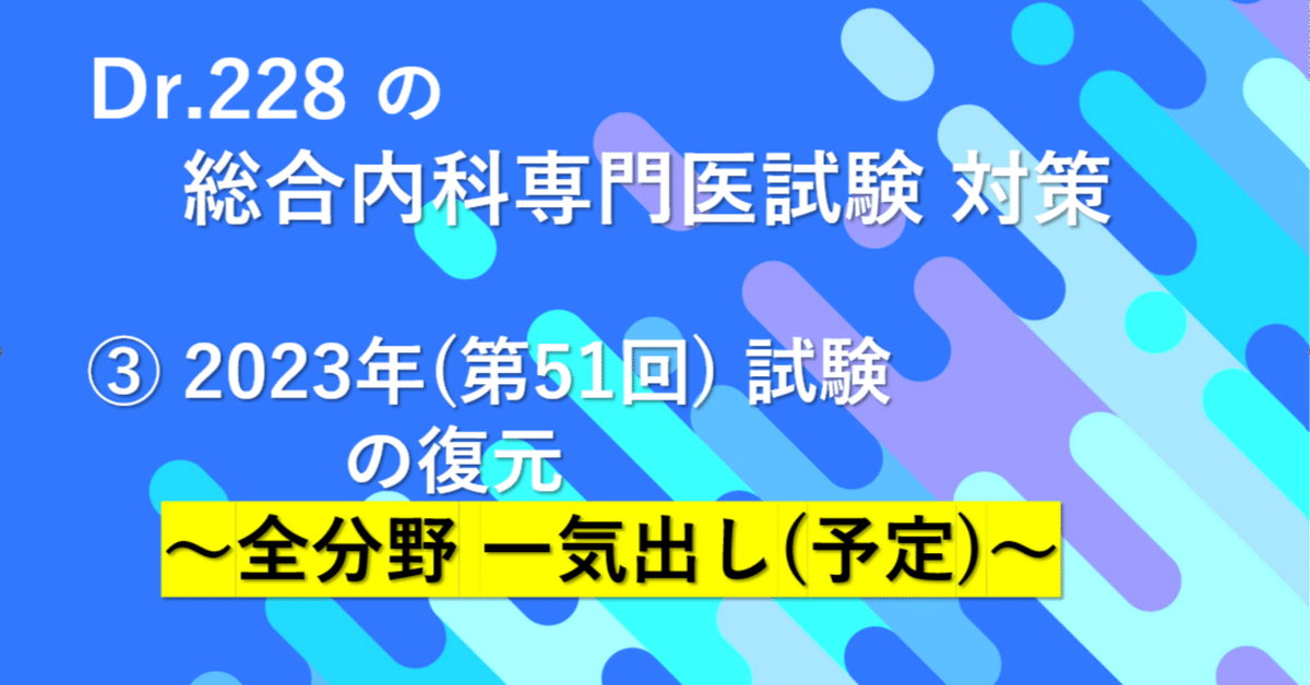 Dr.228）総合内科専門医試験 【③2023年試験の復元】～全分野 一気出し(予定)～｜Dr.228