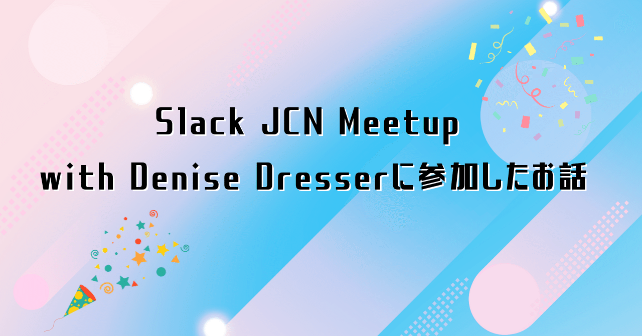 Slack JCN Meetup with Denise Dresserに参加したお話｜ASUKA