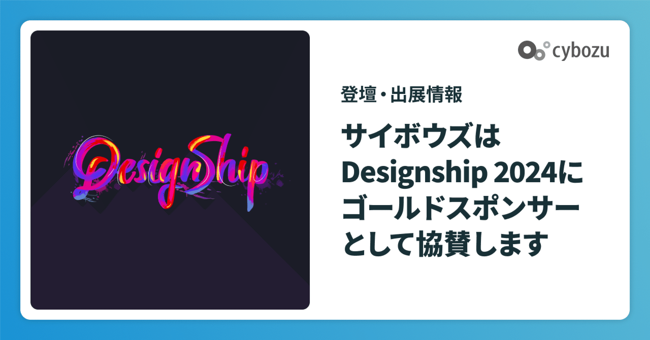 【登壇・出展情報】サイボウズはDesignship 2024にゴールドスポンサーとして協賛します｜Cybozu Product Design