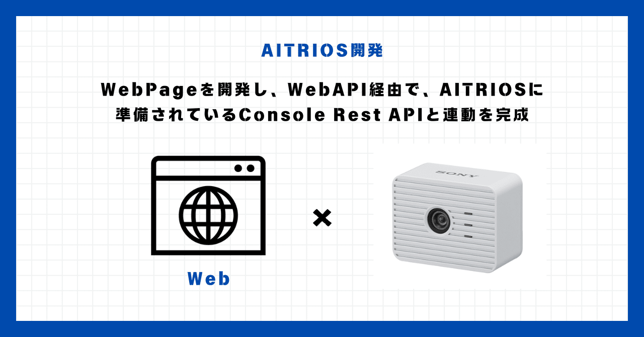 【AITRIOS開発】WebPageを開発し、WebAPI経由で、AITRIOSに準備されているConsole Rest APIと連動を完成｜痛快技術株式会社