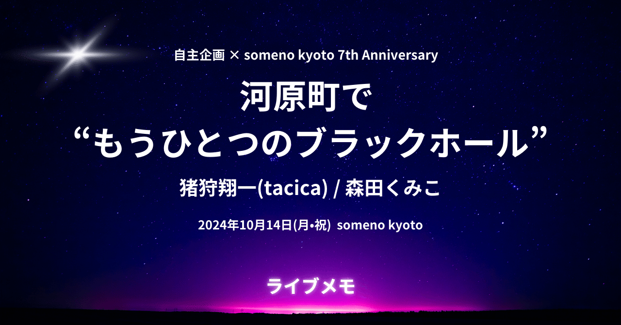【ライブメモ】tacica猪狩翔一『河原町で “もうひとつのブラックホール” 』 at 2024.10.14 someno kyoto｜snview