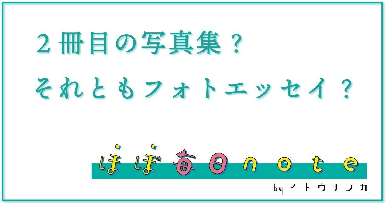 day.15 2冊目の写真集？それともフォトエッセイ？【ほぼ毎日note】｜伊藤七日｜エッセイ