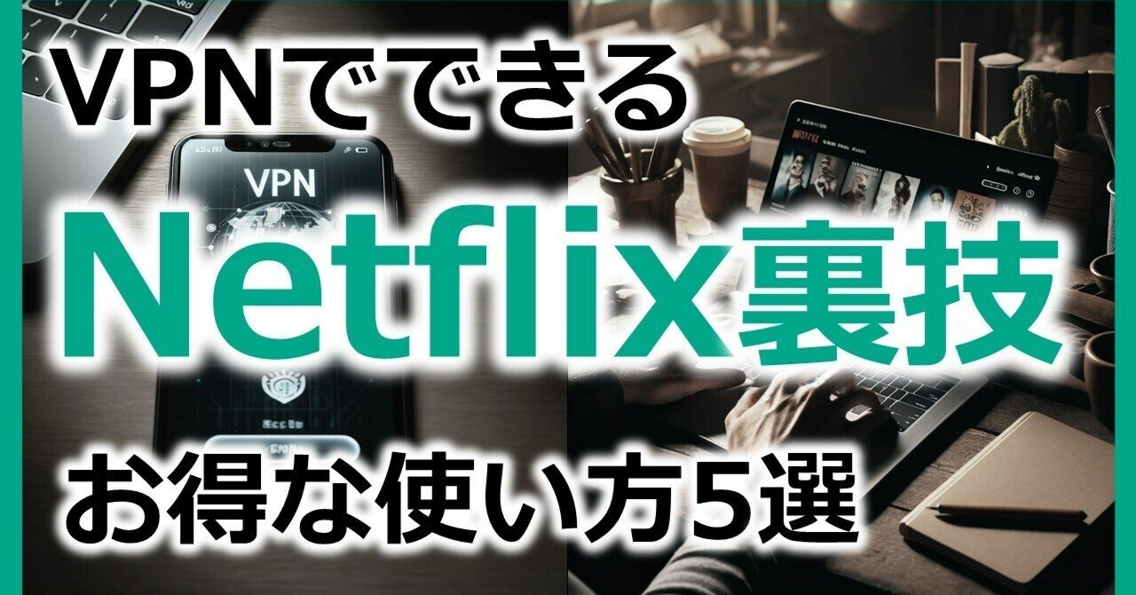 Netflixを最大限に楽しむためのVPN活用法5選【YouTube公開】｜VPN Life