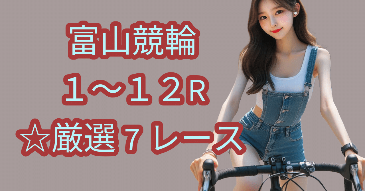 10/15(火)富山競輪【1～12R】買い目＆☆厳選レース【1/4/7/8/9/11/12R】展開予想 ｜ちゅにこ