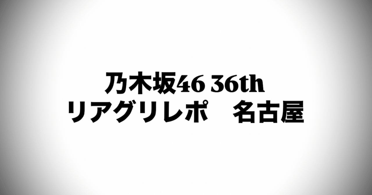乃木坂46 36thリアグリレポ 名古屋｜Mm