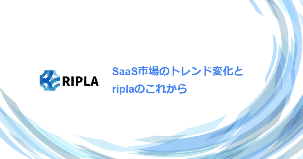 SaaS市場のトレンド変化とriplaのこれから｜株式会社ripla