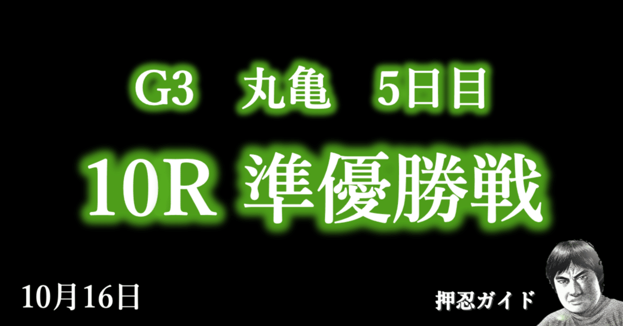 2024.10.16版｜G3丸亀5日目｜10R準優勝戦｜直前予想｜押忍ガイド｜SH金寶（S H Kam Po）