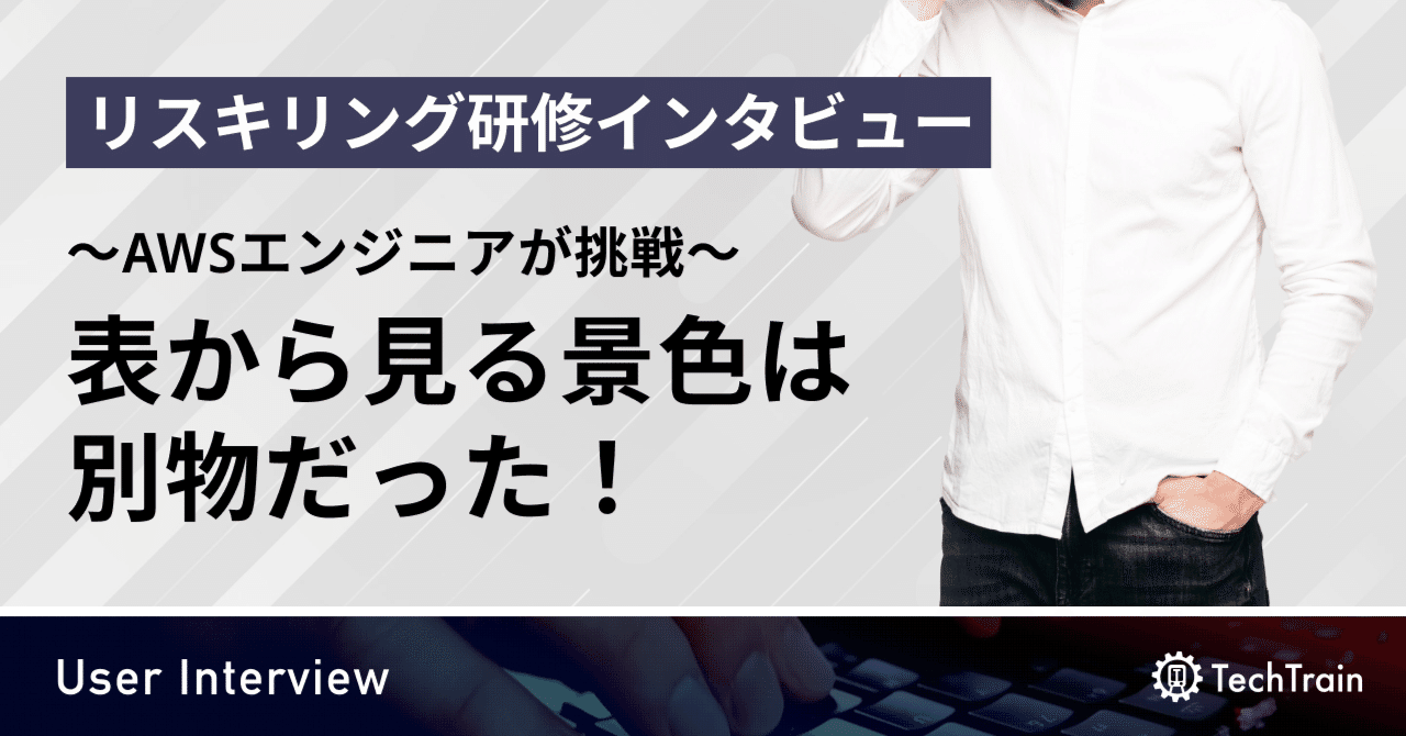 【リスキリング研修インタビュー】現役AWSエンジニアがTechTrainに挑戦！裏から見ていてものを表から見る景色は別物だった｜TechBowl