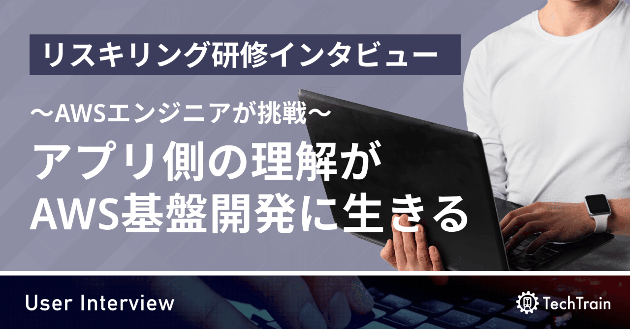 【リスキリング研修インタビュー】スキル習得の実感大！アプリ側の理解がAWS基盤をさらに良くする｜TechBowl