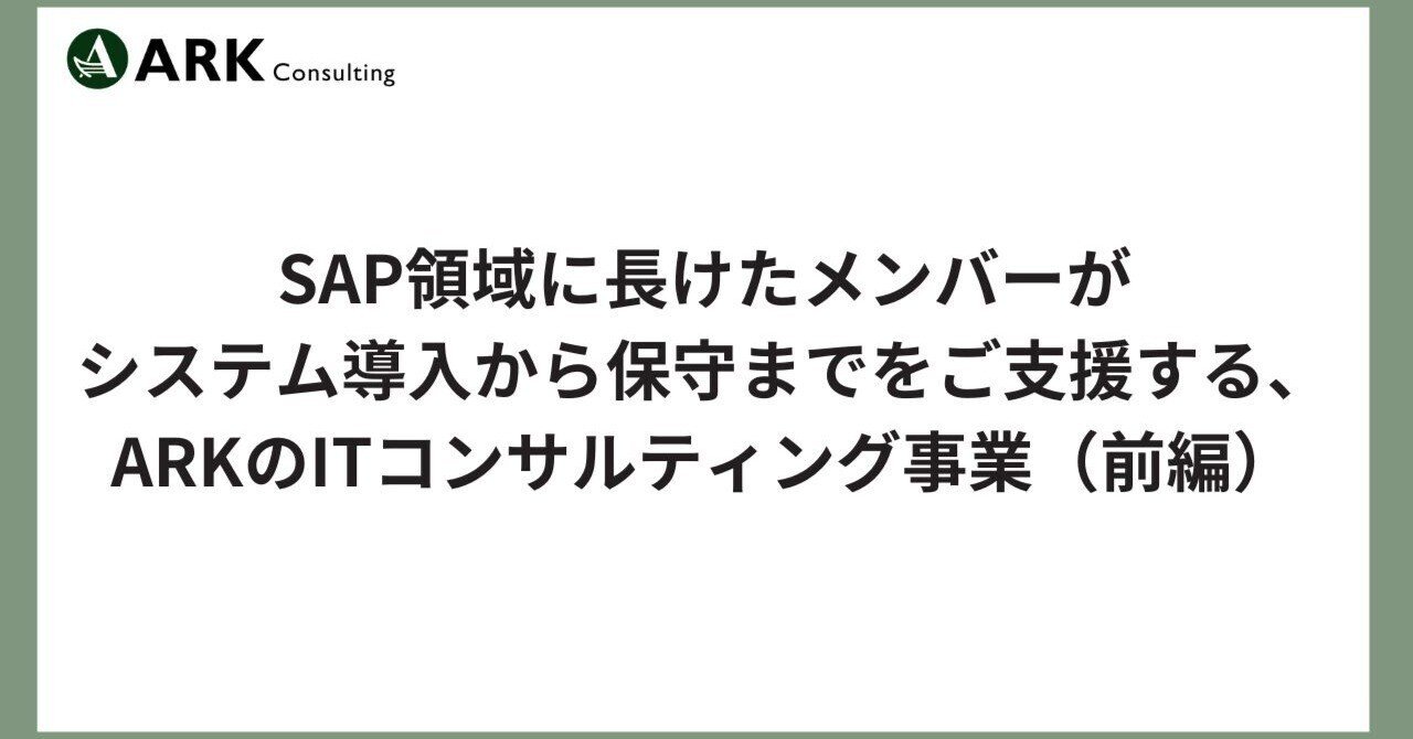 SAP領域に長けたメンバーがシステム導入から保守までをご支援する、ARKのITコンサルティング事業（前編）｜ARK CONSULTING株式会社