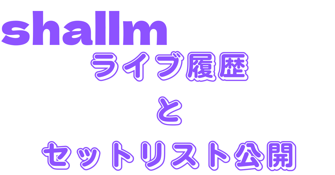 shallmのライブ履歴とセットリスト｜ころがるアタマ