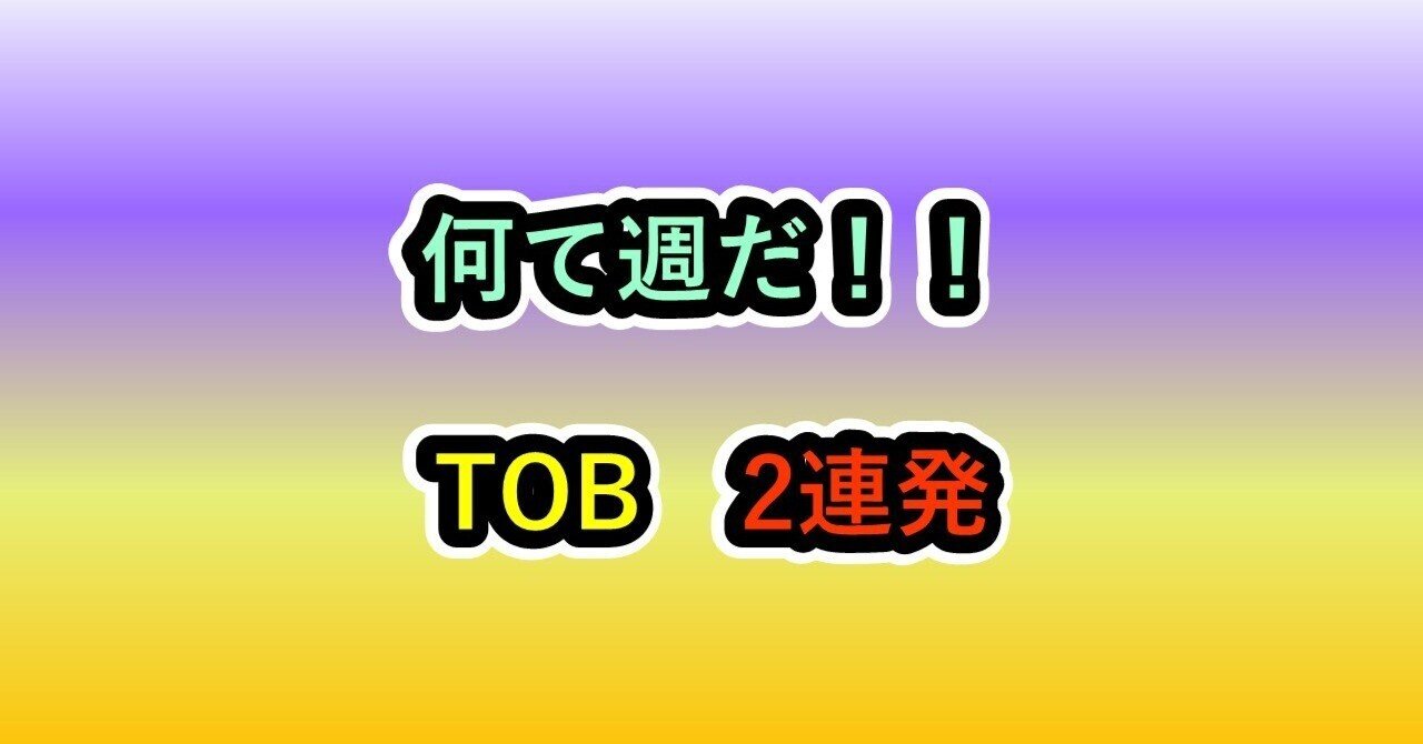 何て週だ！！ TOB 2連発｜あんのう芋＠資産運用