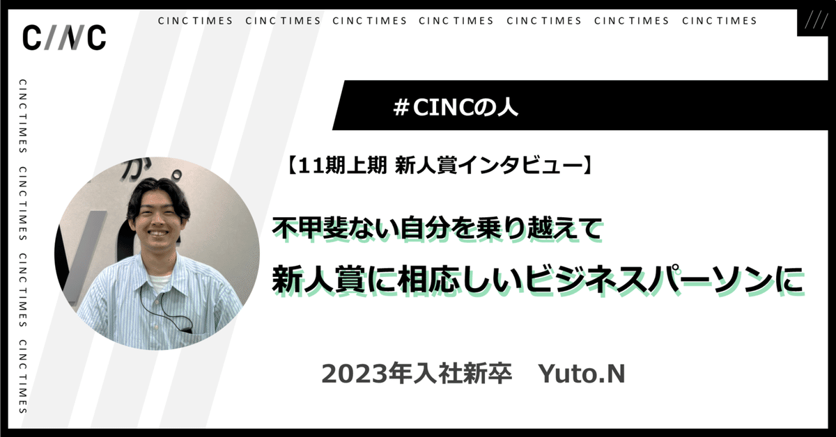 不甲斐ない自分を乗り越えて、新人賞に相応しいビジネスパーソンに｜YUTO.N｜CINCの人｜CINC TIMES