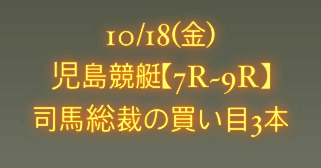 10/18児島競艇【7R~9R】司馬総裁の買い目｜司馬総裁
