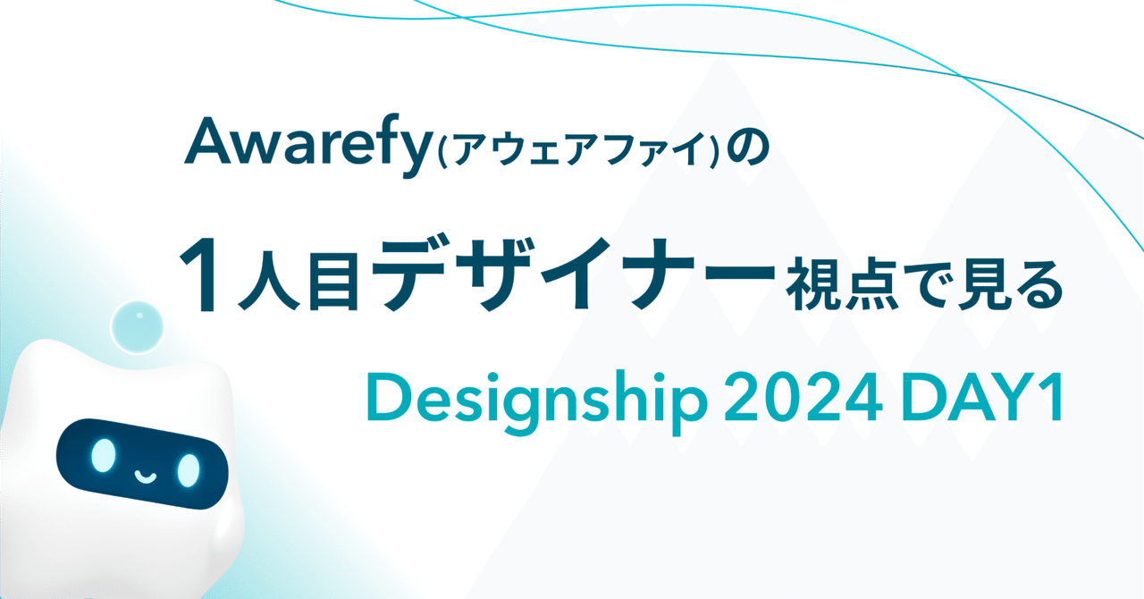Awarefyの1人目デザイナー視点で見る Designship 2024 DAY1 ｜りゅー
