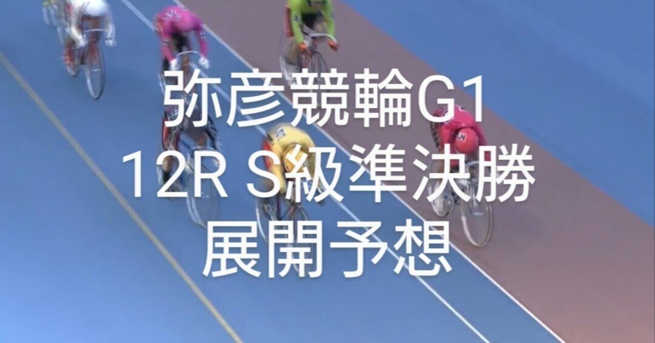 【弥彦競輪G1三日目】12R S級準決勝の展開予想｜三番手突抜ニキ