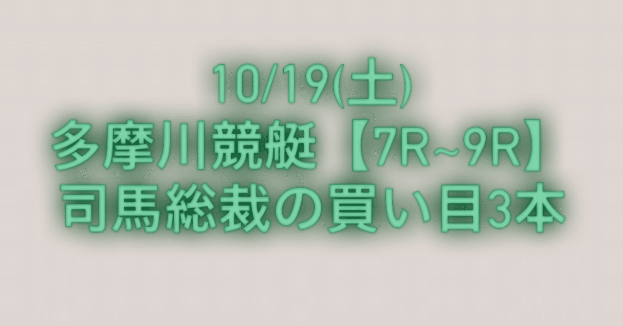 10/19多摩川競艇【7R~9R】司馬総裁の買い目3本｜司馬総裁