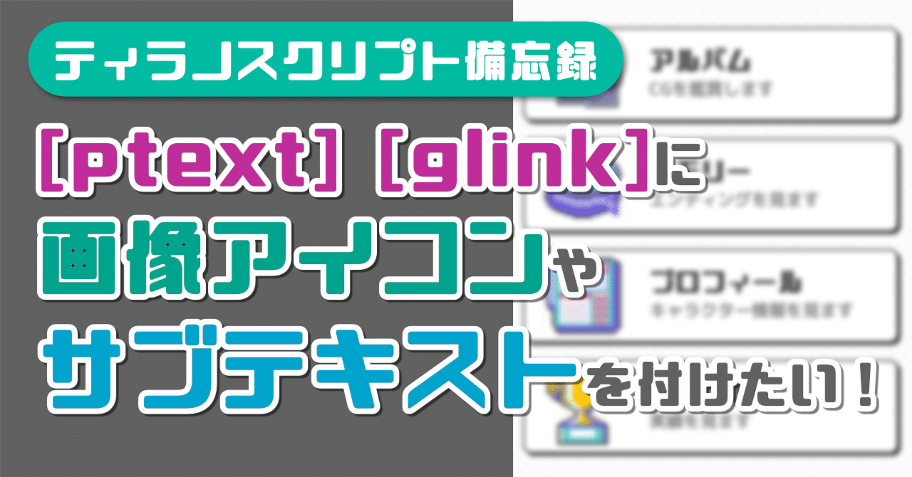 【ティラノスクリプト備忘録】[ptext][glink]に画像アイコンやサブテキストを付けたい！｜Kamivukuro／チラウラ工房