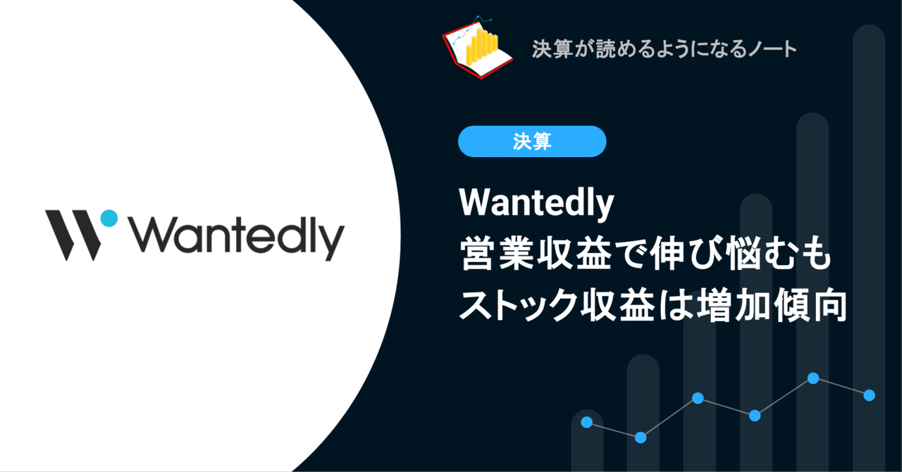 【決算1分解説】Wantedly営業収益で伸び悩むもストック収益は増加傾向｜決算が読めるようになるノート
