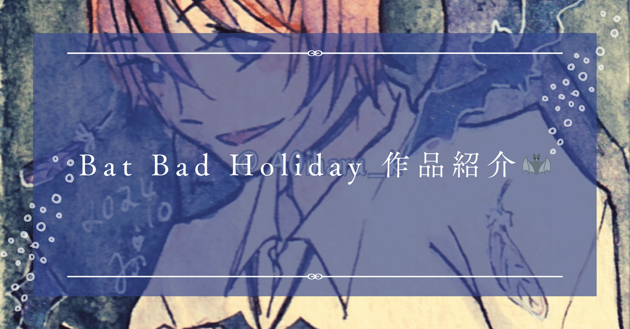 Bat Bad Holiday作品紹介｜如月葵依