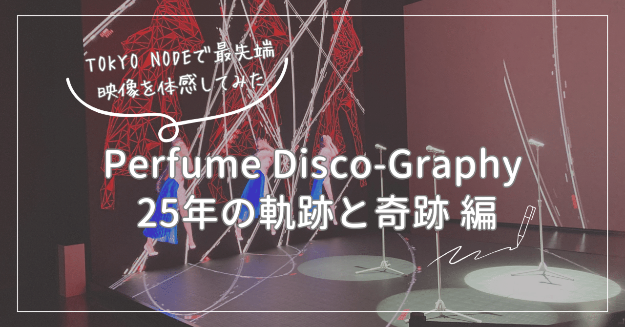 TOKYO NODEで最先端の体験型展示を体感してみました＃01 Perfume Disco-Graphy 25年の軌跡と奇跡 編 ...