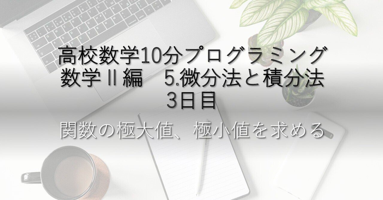 高校数学10分プログラミング（数学Ⅱ編 5微分法と積分法）3日目「関数の極大値、極小値を求める」｜mks Papa