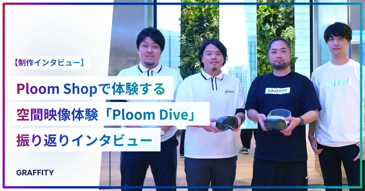 Ploom Shopで体験する空間映像体験「Ploom Dive」、振り返りインタビュー｜GRAFFITY | ARで、リアルを遊べ。
