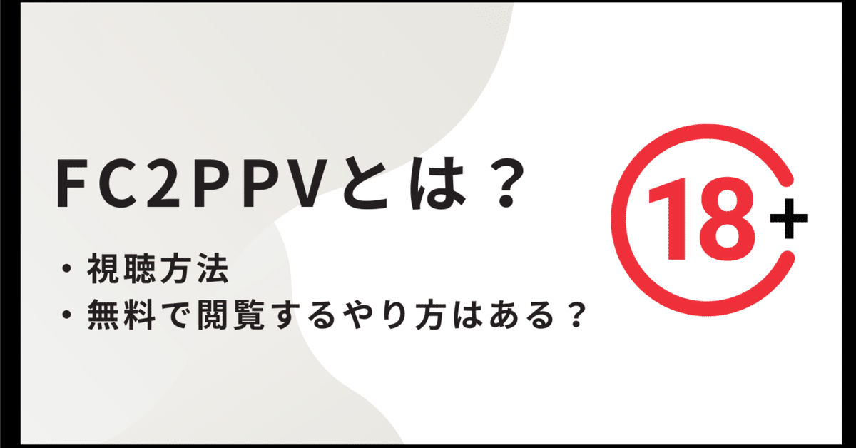 FC2PPVとは？視聴方法や無料で閲覧するやり方はあるのか｜FC2PPV