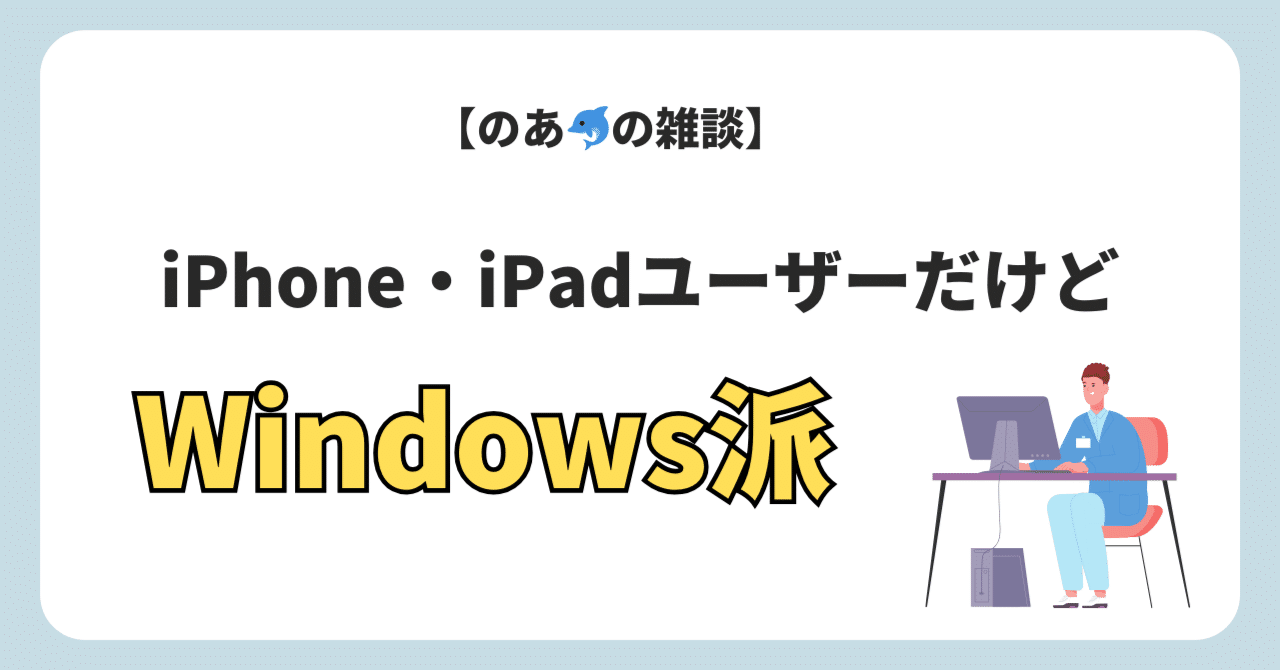 【雑談】iPhone・iPadユーザーだけどWindowsPC派｜のあ🐬副業オタク