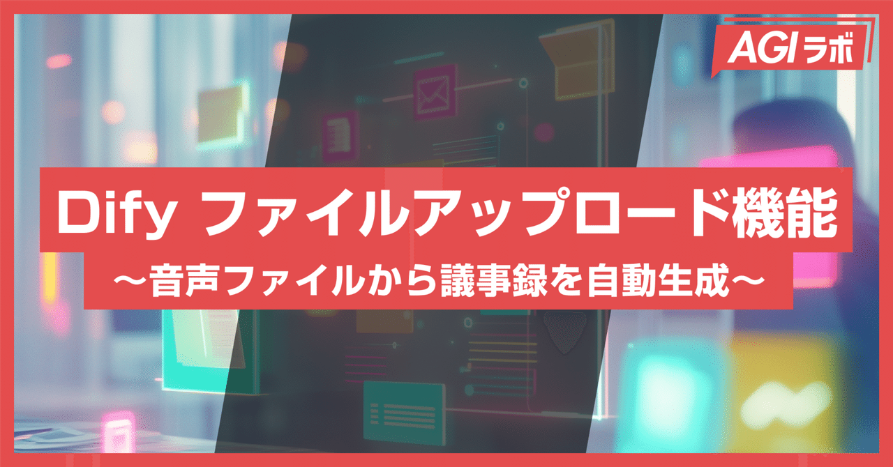 Difyのファイルアップロード徹底解説！音声ファイルから議事録を自動作成する方法｜AGIラボ