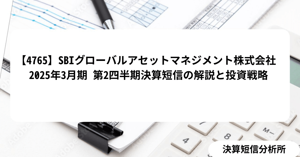 【4765】SBIグローバルアセットマネジメント株式会社 2025年3月期 第2四半期決算短信の解説と投資戦略｜決算短信分析所