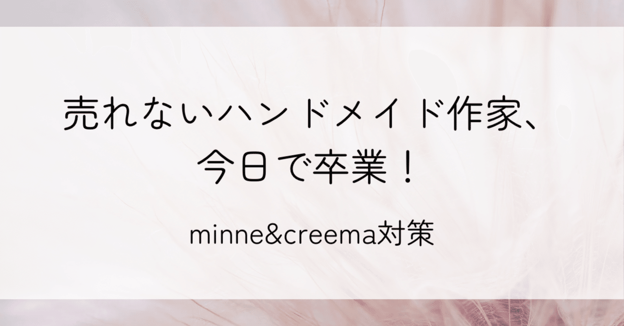 「売れないハンドメイド作家」を卒業 ②minneとcreema、ここが違う｜minne&creema作家めーぷる