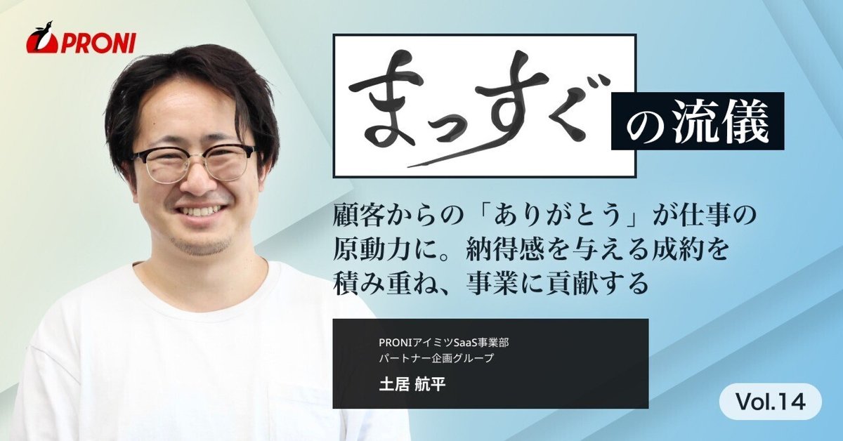 顧客からの「ありがとう」が仕事の原動力に。納得感を与える成約を積み重ね、事業に貢献する【連載:まっすぐの流儀 vol.14】｜PRONI（プロニ）【公式】
