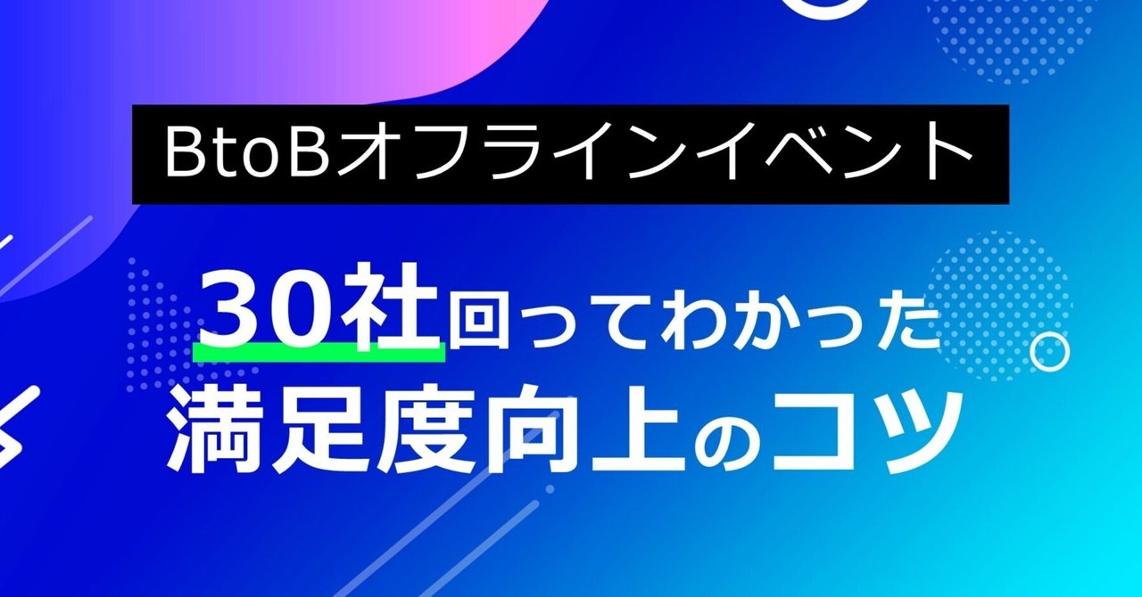 コロナ後に30社を回ってわかった！来場者満足度を上げるBtoBオフラインイベント攻略法｜CINC BtoBマーケティングノート