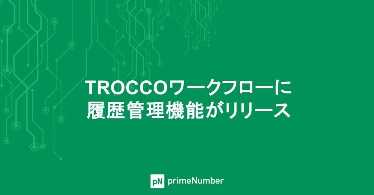 TROCCOワークフローに履歴管理機能がリリースされました｜Toru Nishiyama@primeNumber