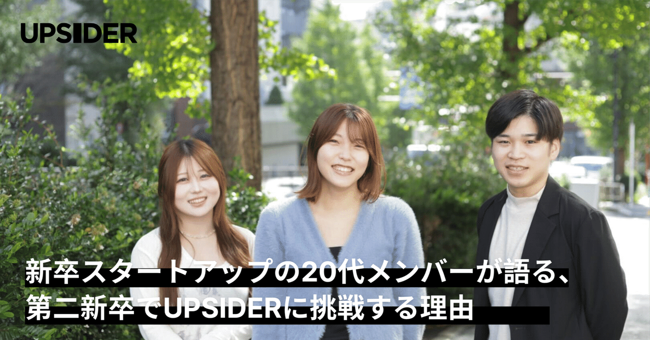 「UPSIDERは、すべての人を救える」 新卒スタートアップの20代メンバーが語る、第二新卒でUPSIDERに挑戦する理由｜株式会社UPSIDER
