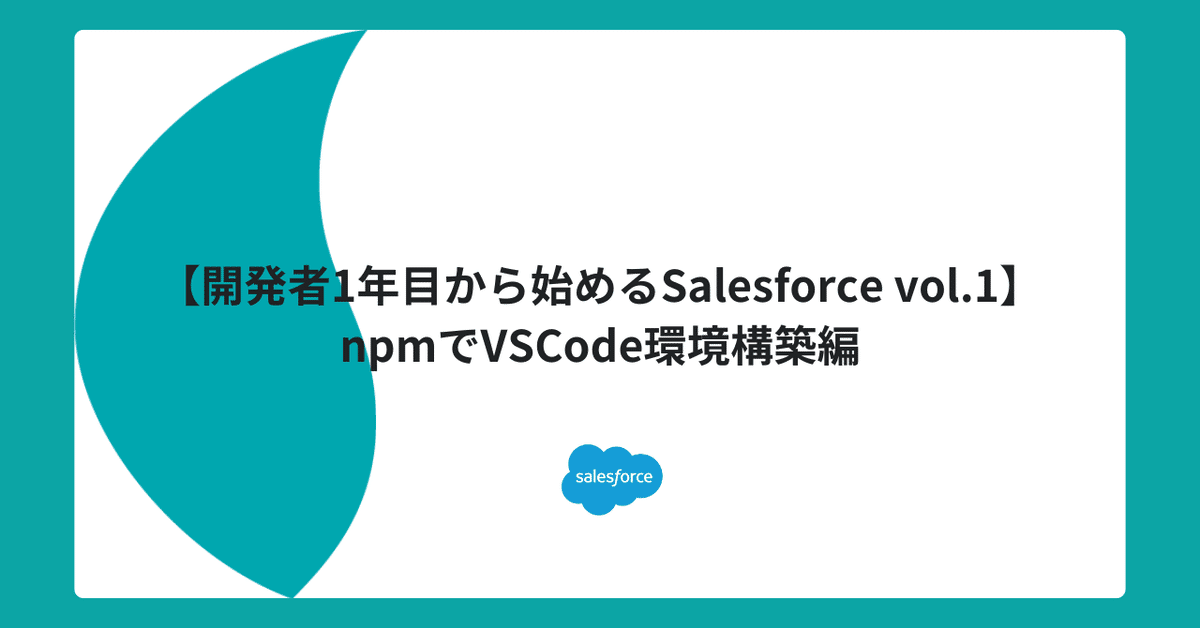 【開発者1年目から始めるSalesforce vol.1】npmでVSCode環境構築編｜システムツー・ワン