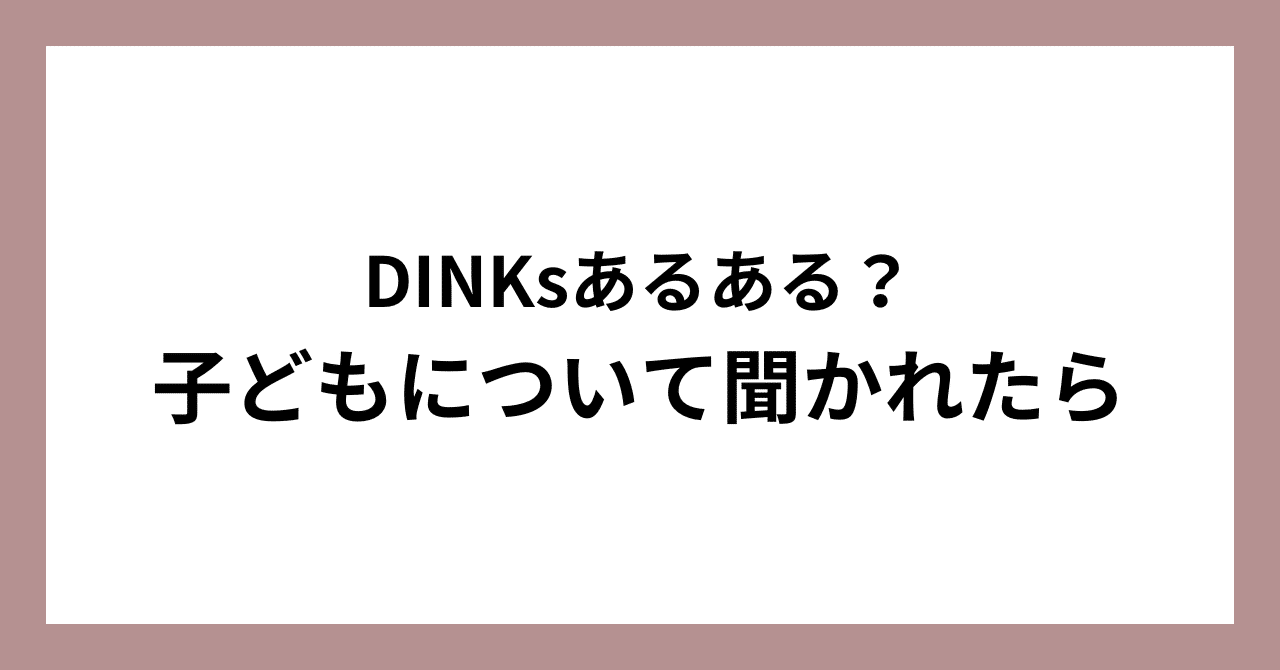 DINKsあるある？子どもについて聞かれたら｜Yukari *アラサーDINKs会社員