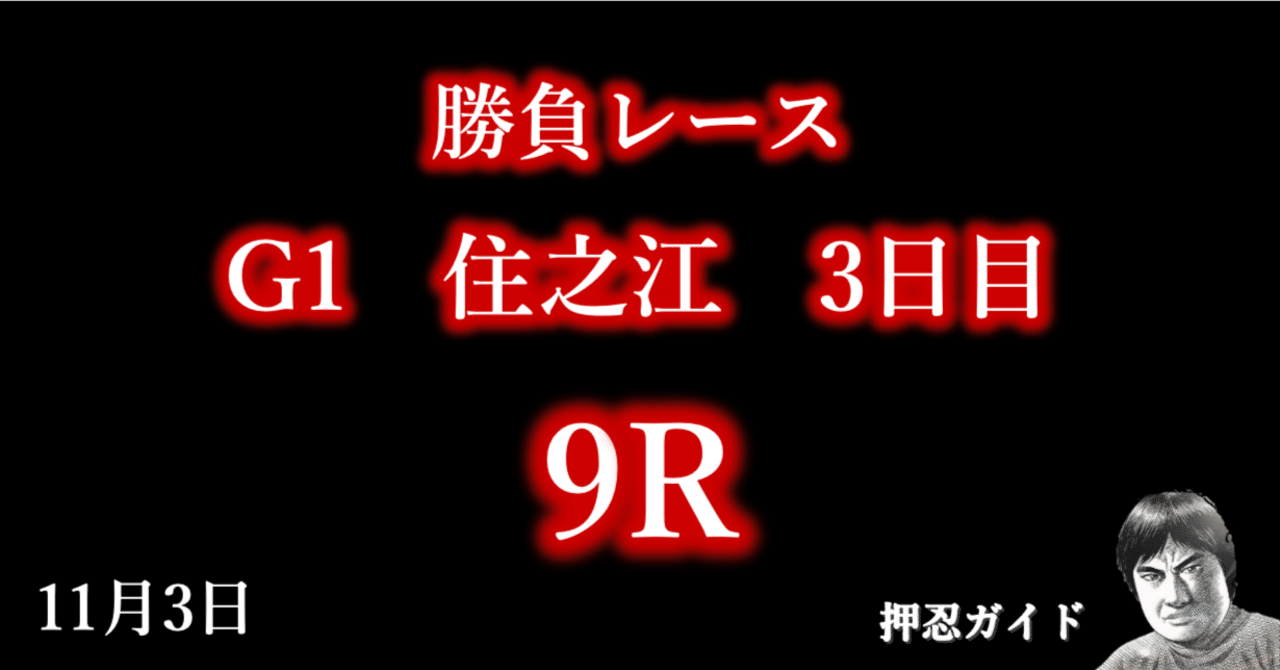 2024.11.3版｜勝負レース｜G1住之江3日目｜9R｜直前予想｜押忍ガイド｜SH金寶（S H Kam Po）