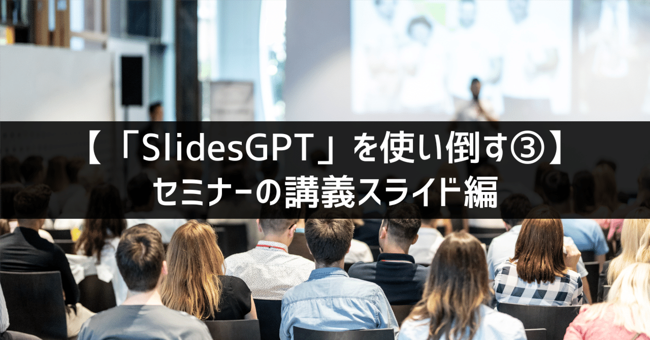 SlidesGPT」を使い倒す③】セミナーの講義スライド編｜パワポ研