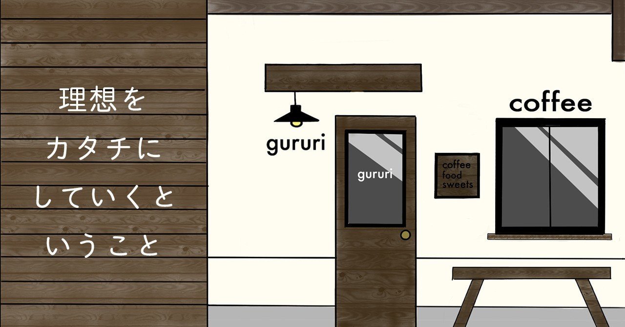 理想をカタチにしていくということ｜gururi.coffee｜note