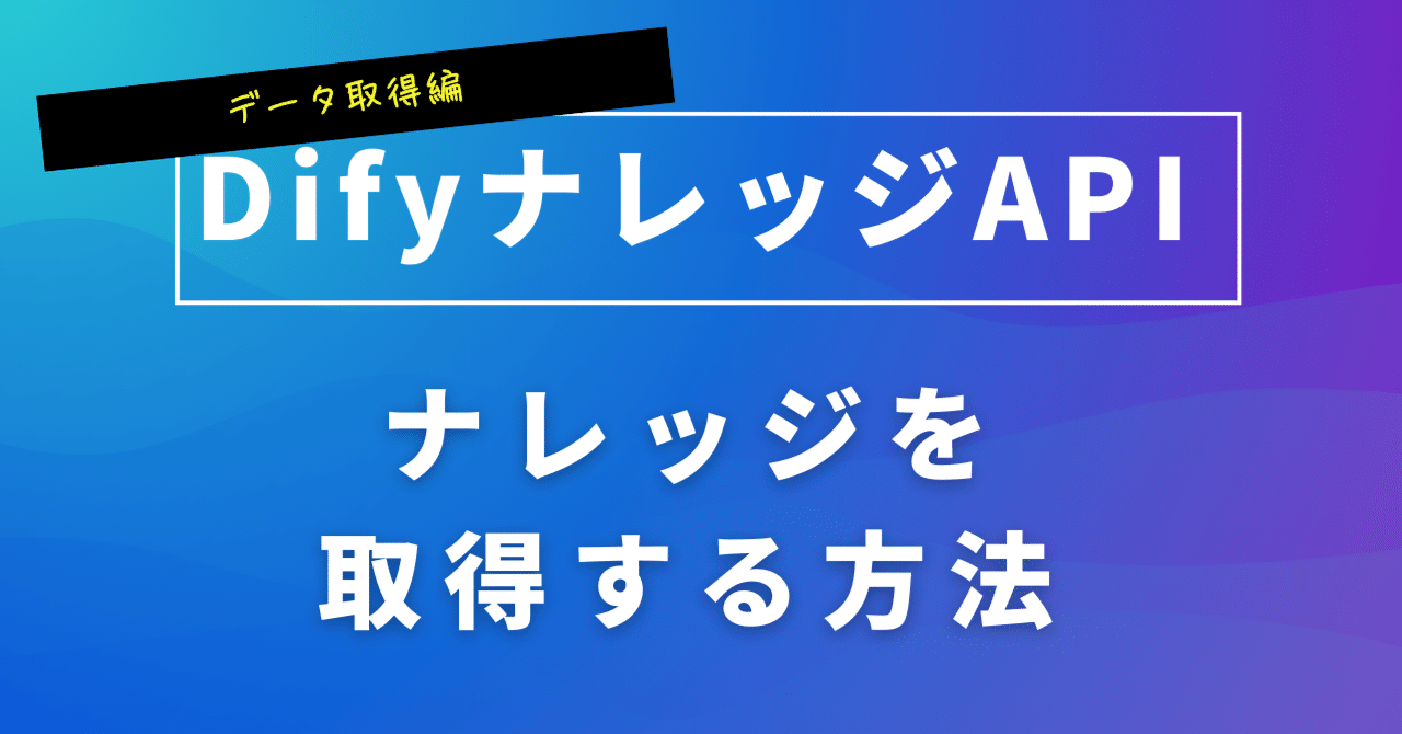 DifyのナレッジをAPIから取得する方法｜たま@ITエンジニア