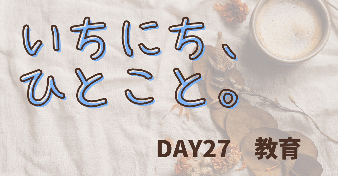 いちにち、ひとこと。～DAY27 教育～｜柏原恵理（トトロ）