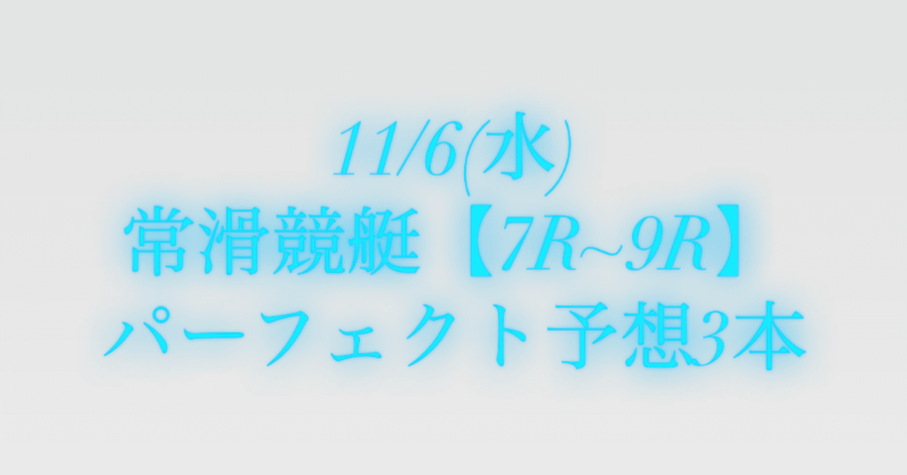 11/6常滑競艇【7R~9R】パーフェクト予想｜ボス