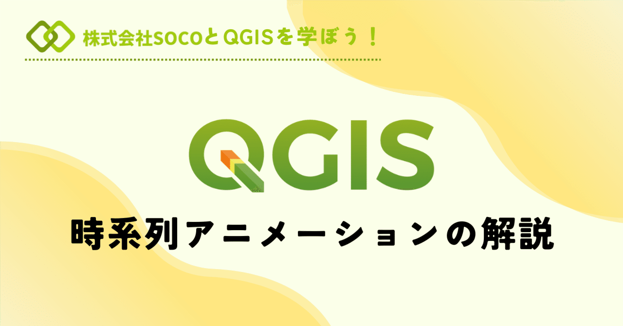 QGISを学ぼう！時系列アニメーションの解説｜株式会社SOCO