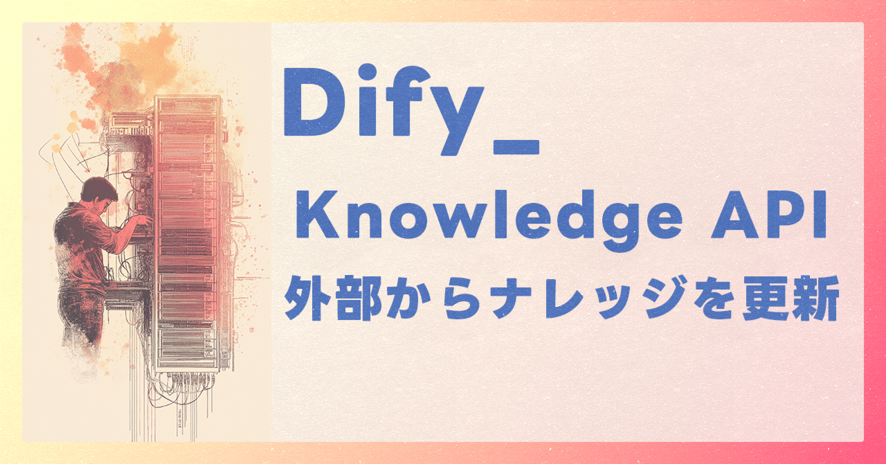 Dify - Knowledge APIを使ってナレッジを外部から更新してみたメモ｜ニキヒロシ
