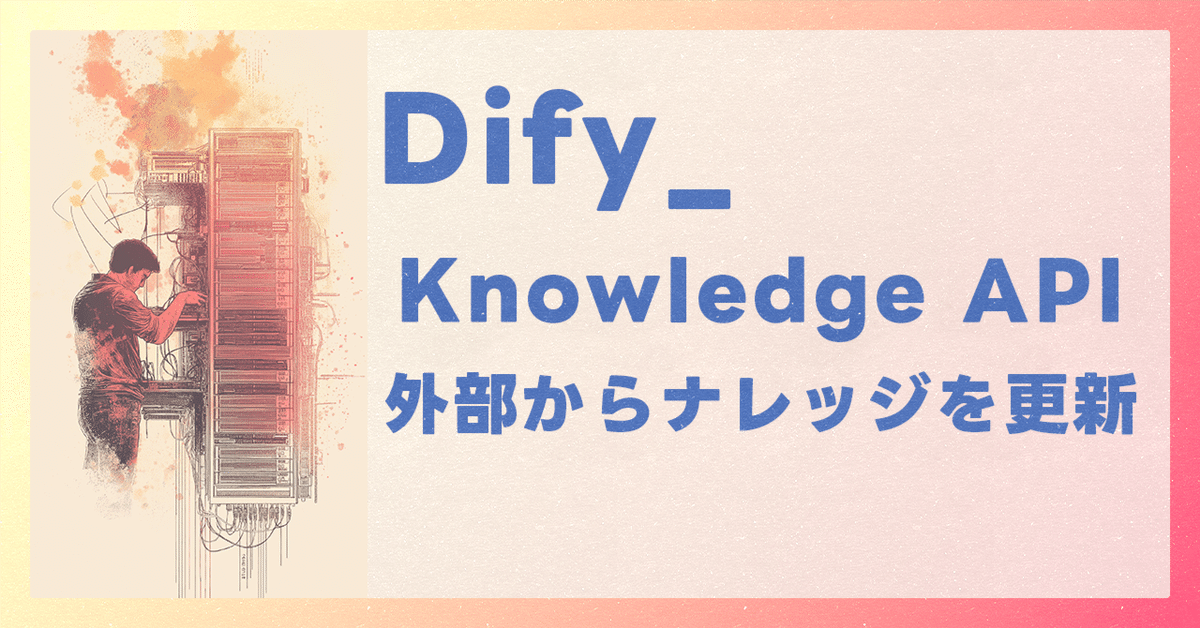 Dify - Knowledge APIを使ってナレッジを外部から更新してみたメモ｜ニキヒロシ