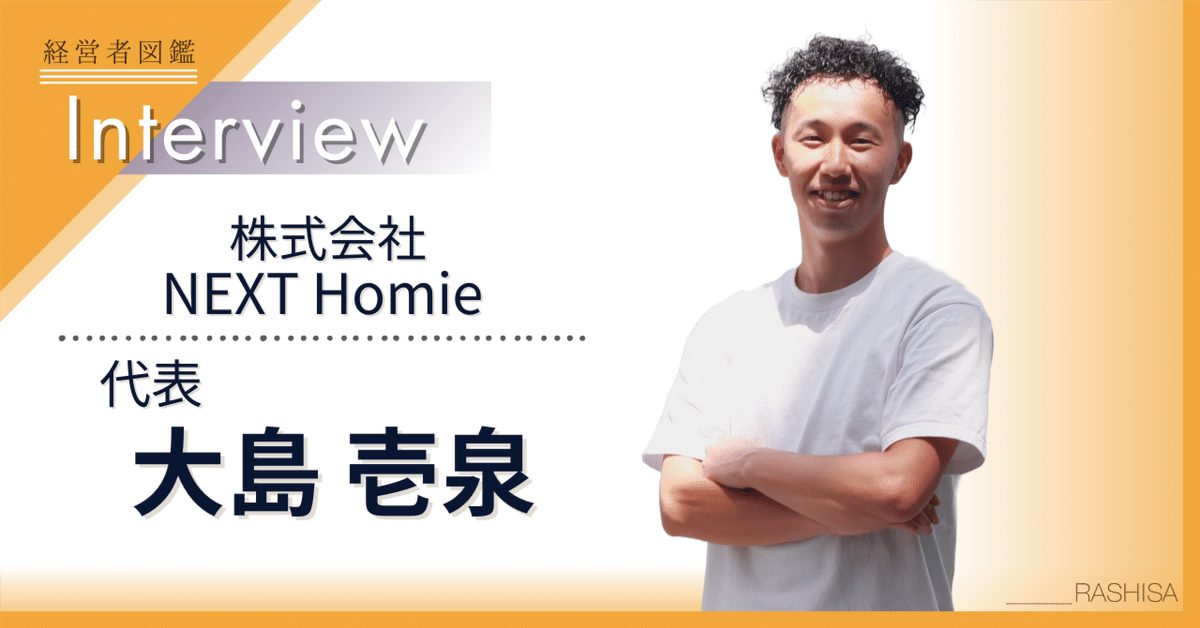 【経営者図鑑＃59】株式会社NEXT Homie 代表 大島壱泉様｜経営者図鑑